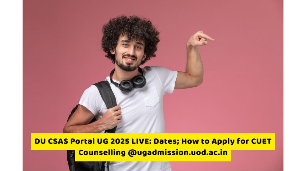 DU CSAS Portal UG 2025 LIVE: Dates; How to Apply for CUET Counselling ...
